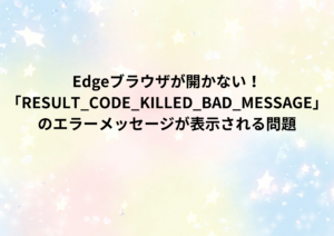 Edgeブラウザが開かない！「RESULT_CODE_KILLED_BAD_MESSAGE」のエラーメッセージが表示される問題 | ごちゃマジック！